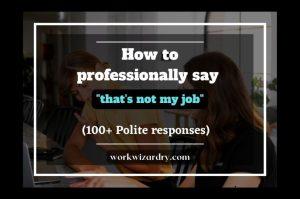 How to professionally say that's not my job, this is your job or do ...