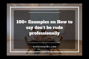 100 Examples on how to say don't be rude professionally? For different ...